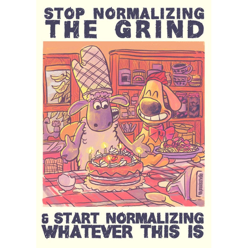 PRINT A4 Stop normalizing the grind and start normalizing whatever this is